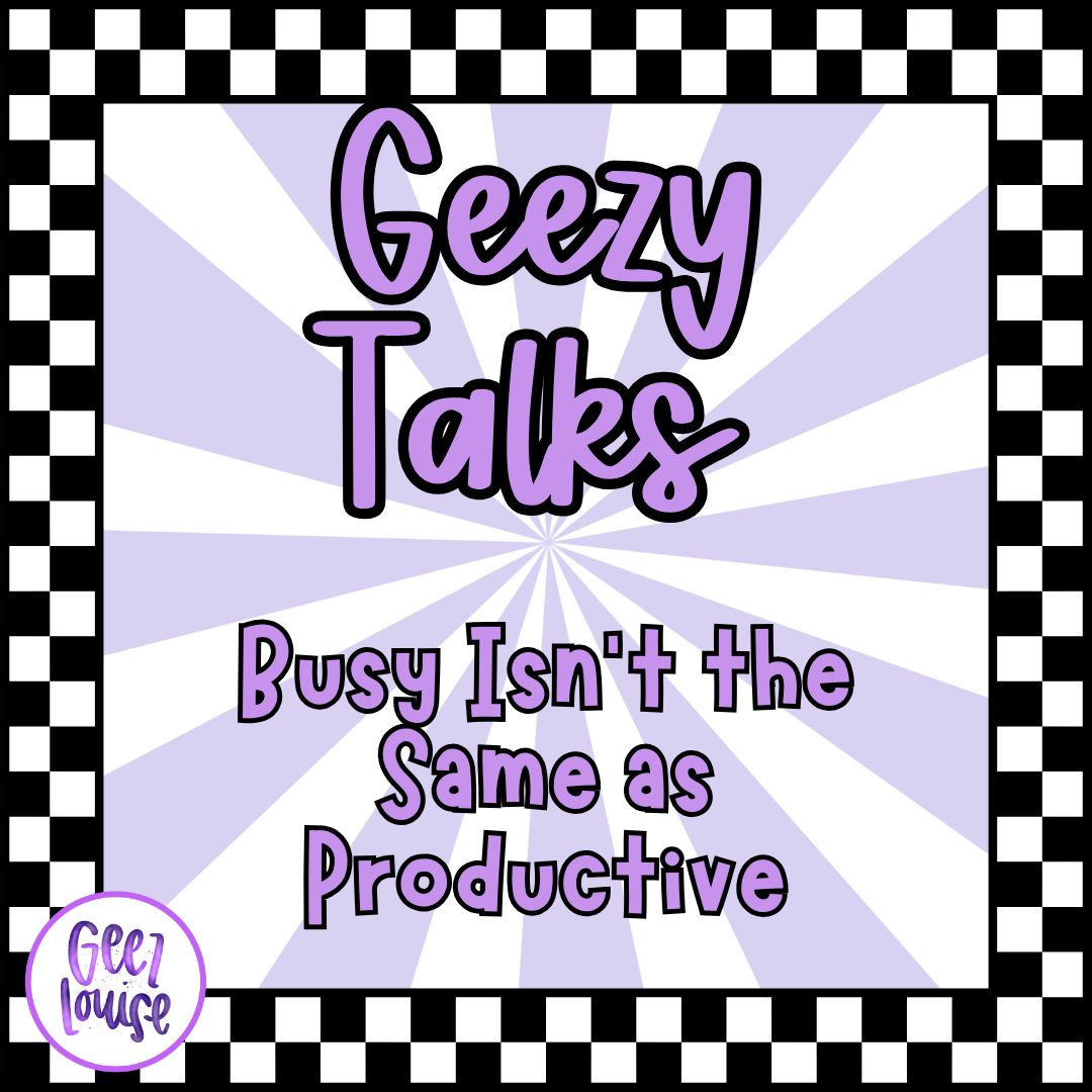 Geezy TED Talk: Busy Isn’t the Same as Productive – GeezLouise